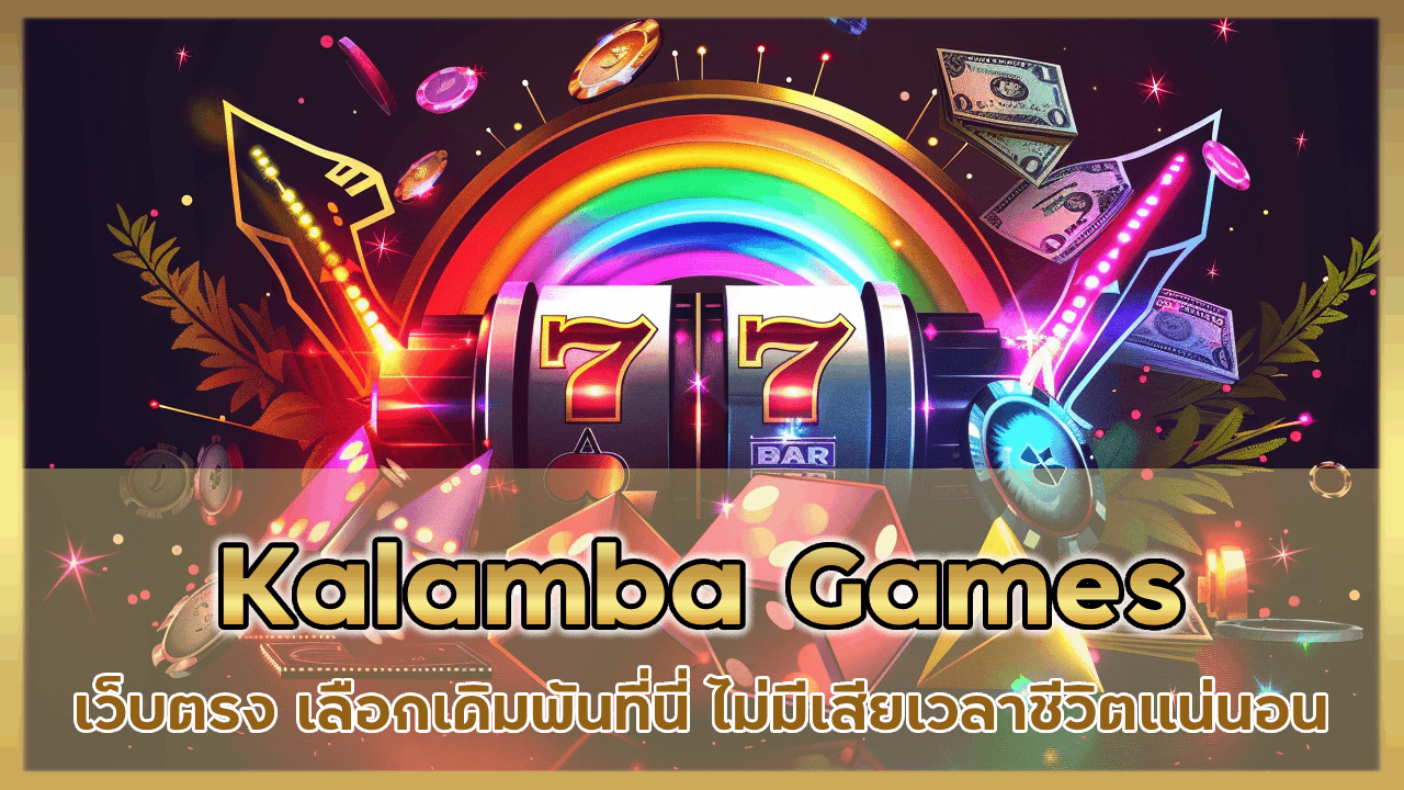 Kalamba Games เว็บตรง เลือกเดิมพันที่นี่ ไม่มีเสียเวลาชีวิตแน่นอน